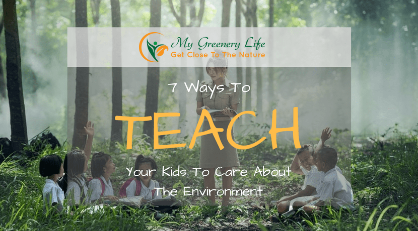 7 Ways To Teach Your Kids To Care About The Environment